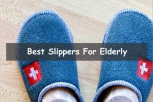 Best Slippers For Elderly (Finding The Right Slippers For Safety)